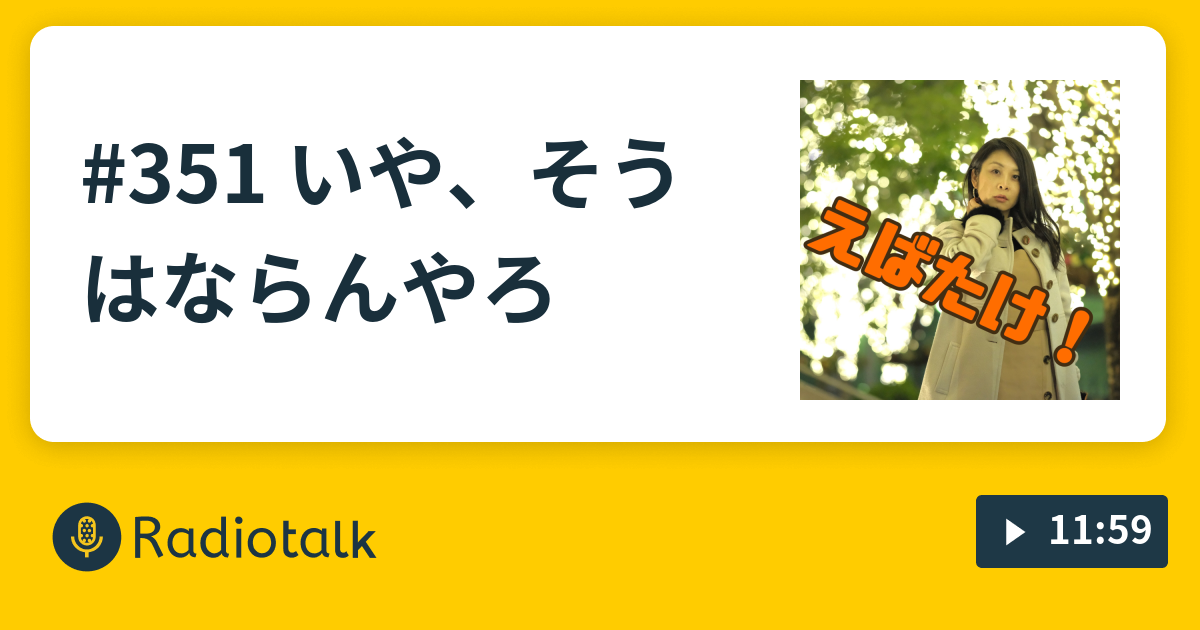 #351 いや、そうはならんやろ - えばたけ！〜オタクナレーターの日々徒然〜 - Radiotalk(ラジオトーク)