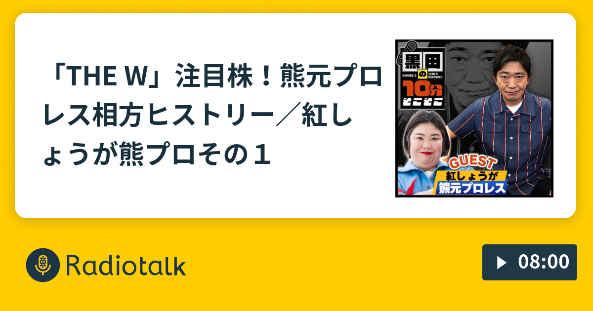 「THE W」注目株！熊元プロレス相方ヒストリー／紅しょうが熊プロその1 - 黒田の10分そこそこ - Radiotalk(ラジオトーク)