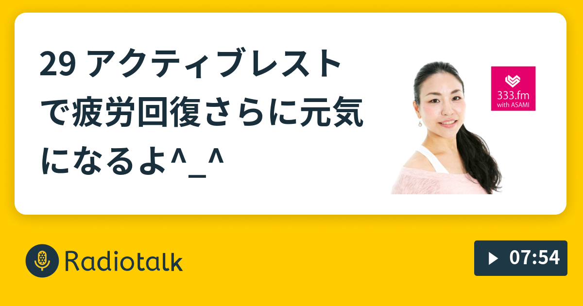 ♯29 アクティブレストで疲労回復♪さらに元気になるよ^_^ - 333fm with ASAMI - Radiotalk(ラジオトーク)