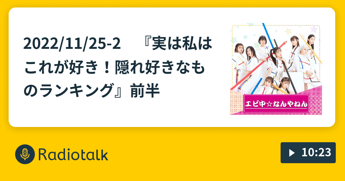 2022/11/25-2 『実は私はこれが好き！隠れ好きなものランキング』前半 - エビ中☆なんやねん - Radiotalk(ラジオトーク)