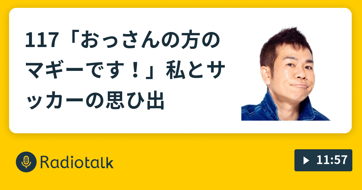 117「おっさんの方のマギーです！」私とサッカーの思ひ出 - シス・カンパニーの愉快なラジオ - Radiotalk(ラジオトーク)