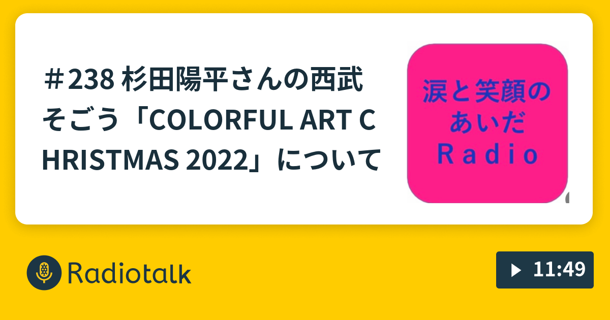 ＃238 杉田陽平さんの西武そごう「COLORFUL ART CHRISTMAS 2022」について - 涙と笑顔のあいだRadio - Radiotalk(ラジオトーク)