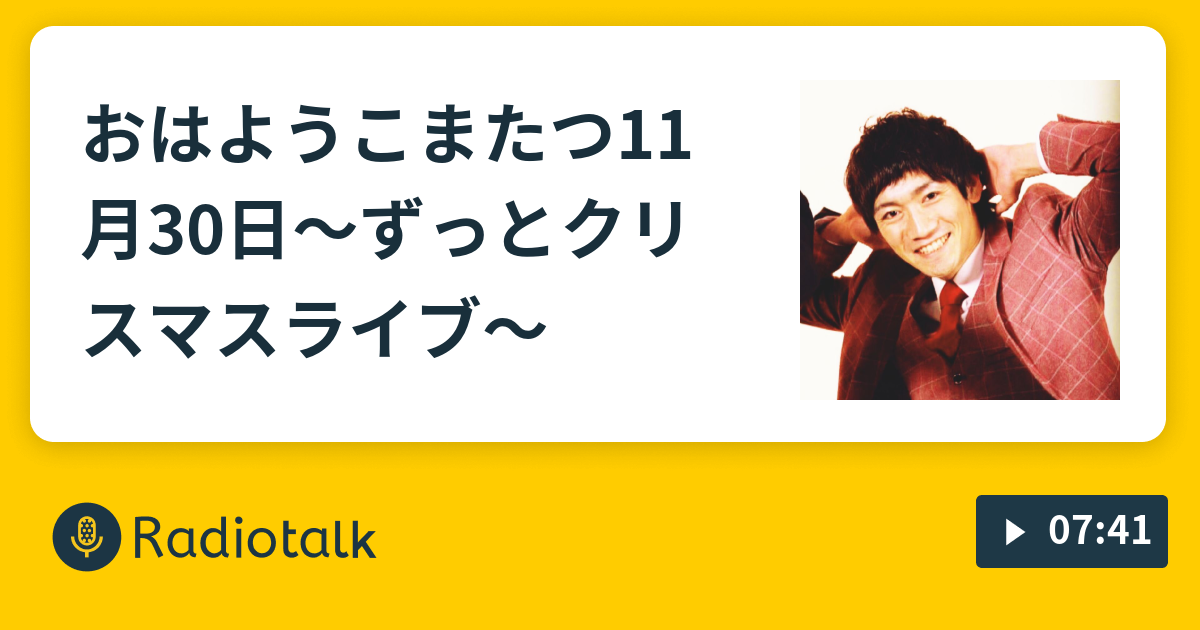おはようこまたつ11月30日～ずっとクリスマスライブ～ - おはようこまたつ - Radiotalk(ラジオトーク)