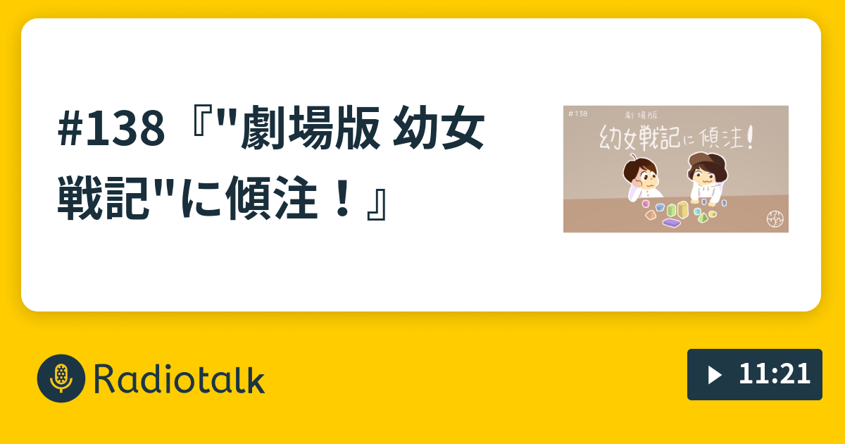 #138『"劇場版 幼女戦記"に傾注！』 - 秘密基地シアター - Radiotalk(ラジオトーク)