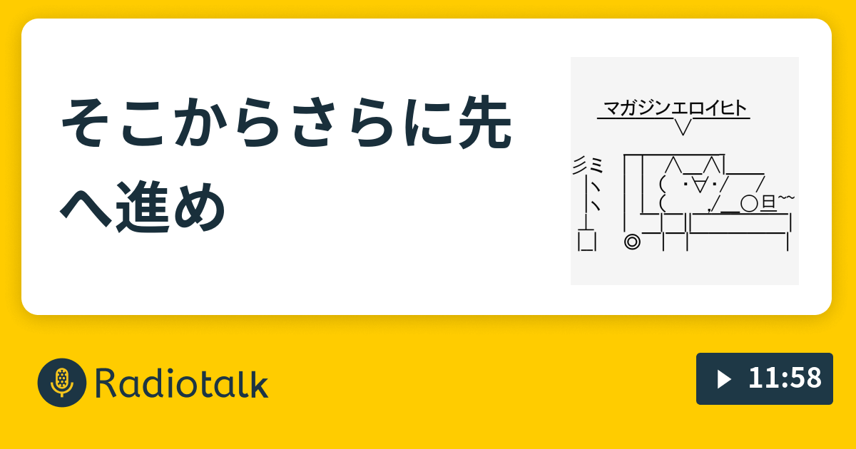 そこからさらに先へ進め - マガジンエロイヒト - Radiotalk(ラジオトーク)