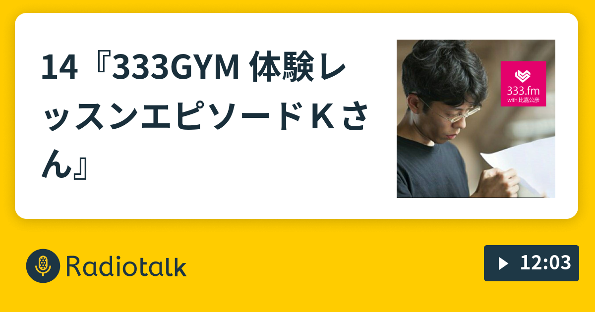 ♯14『333GYM 体験レッスンエピソード♪Kさん』 - 333fm with比嘉公彦 - Radiotalk(ラジオトーク)