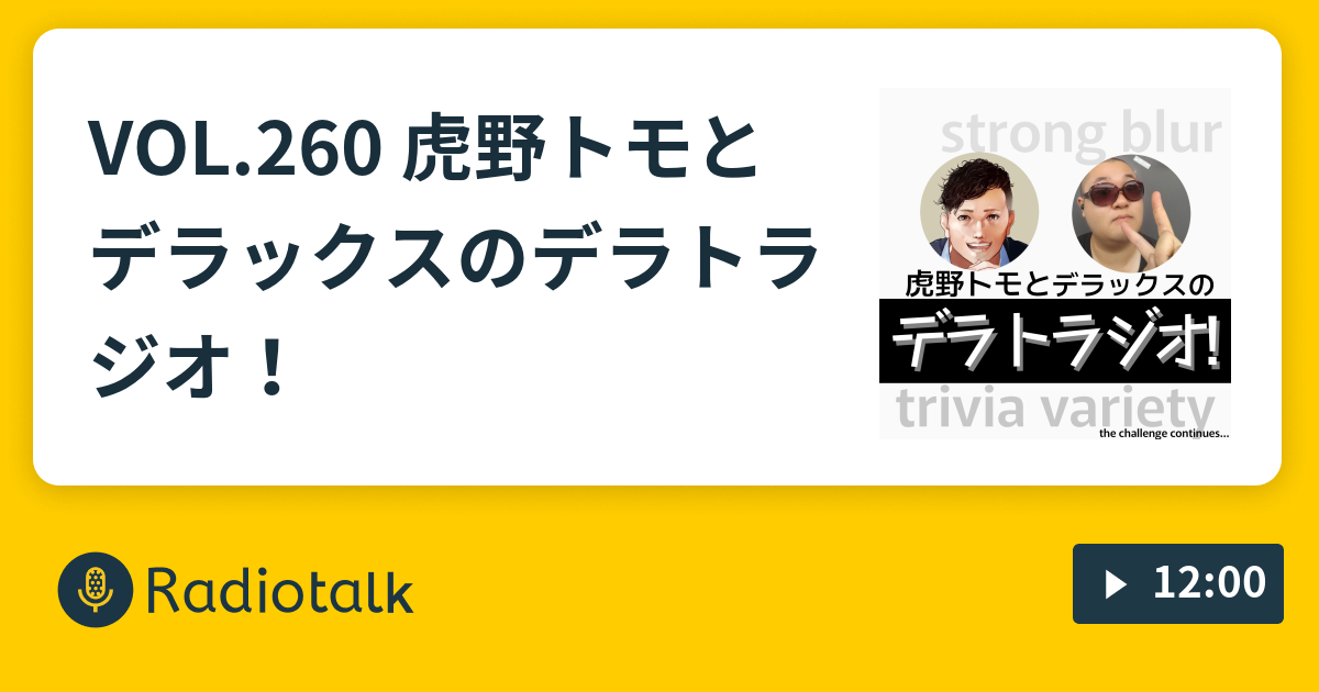 VOL.260 虎野トモとデラックスのデラトラジオ！ - 🐅トラトモの収録🐅 - Radiotalk(ラジオトーク)