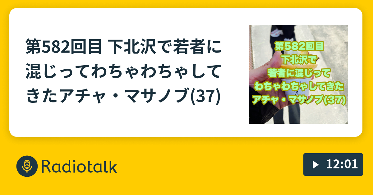 第582回目 下北沢で若者に混じってわちゃわちゃしてきたアチャ・マサノブ(37) - 黒子タクシー 太陽ト月ノ閑話 - Radiotalk(ラジオトーク)