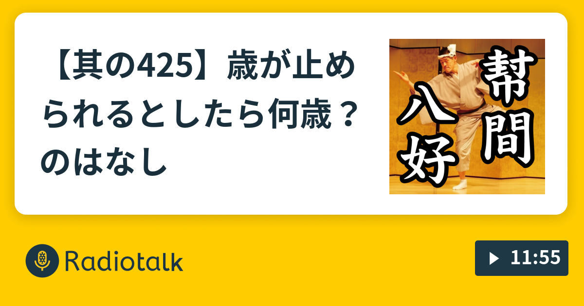 【其の425】歳が止められるとしたら何歳？のはなし - 幇間八好 - Radiotalk(ラジオトーク)