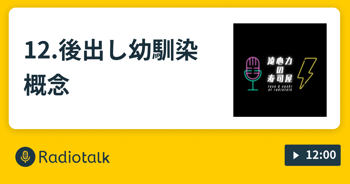 12.後出し幼馴染概念 - 遠心力の寿司屋 - Radiotalk(ラジオトーク)