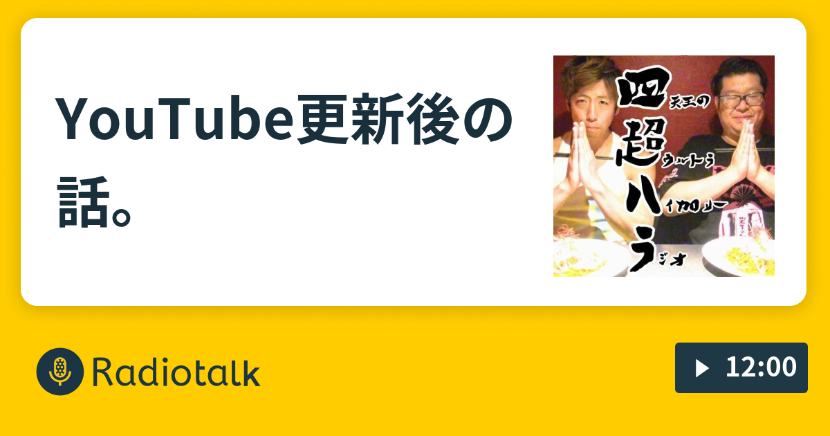 YouTube更新後の話。 - 四天王の超ウルトラハイカロリーラジオ - Radiotalk(ラジオトーク)
