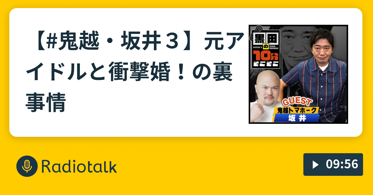 鬼越・坂井3】元アイドルと衝撃婚！…の裏事情 - 黒田の10分そこそこ - Radiotalk(ラジオトーク)