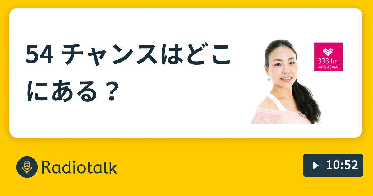 ♯54 チャンスはどこにある？ - 333fm with ASAMI - Radiotalk(ラジオトーク)