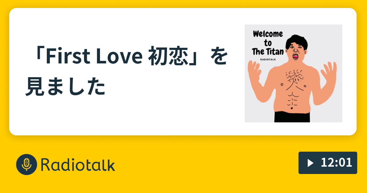 「First Love 初恋」を見ました - 竹下幸之介の「ラジオの炊いたん」 - Radiotalk(ラジオトーク)