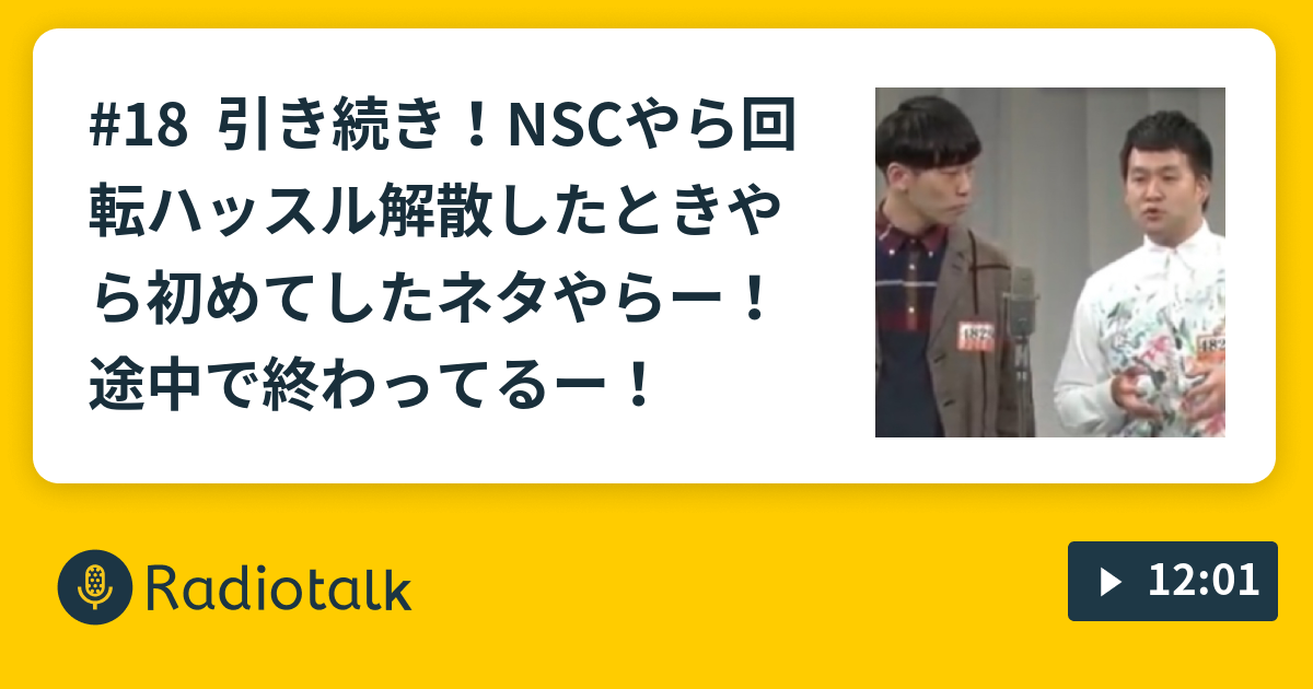 #18 引き続き！NSCやら回転ハッスル解散したときやら初めてしたネタやらー！途中で終わってるー！ - ガンガンファンキービートの番組 - Radiotalk(ラジオトーク)