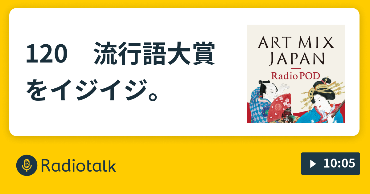 120 流行語大賞をイジイジ。 - 日本文化の面白さに迫っていくアートミックスジャパンRADIOPOD - Radiotalk(ラジオトーク)