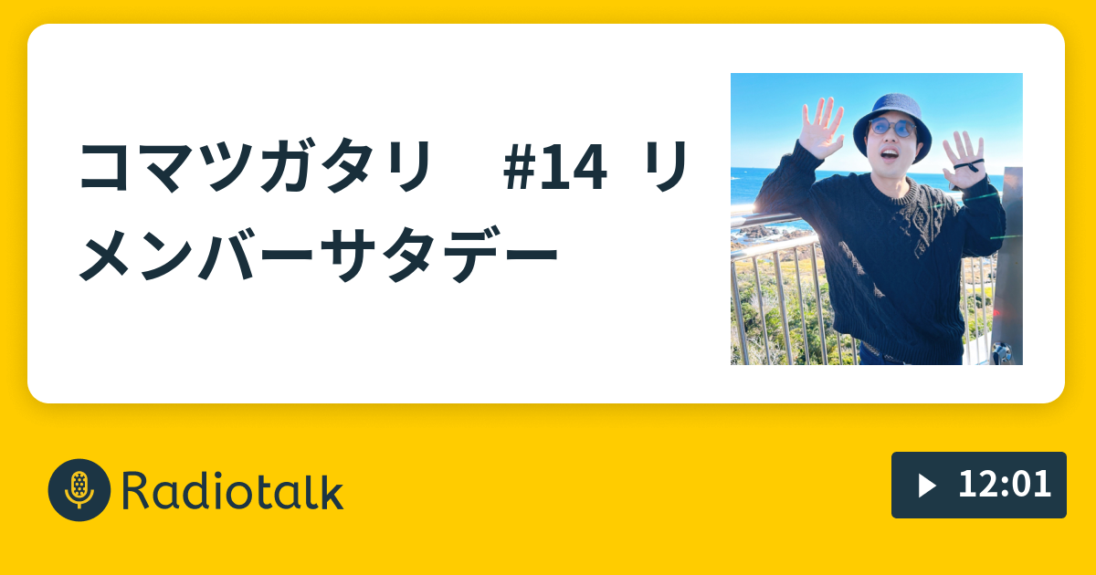コマツガタリ #14 リメンバーサタデー - 小松利昌のコマツガタリ - Radiotalk(ラジオトーク)