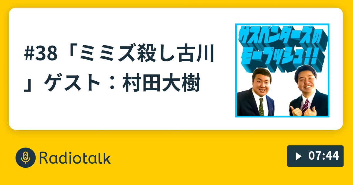 #38「ミミズ殺し古川」ゲスト：村田大樹 ① - サスペンダーズのモープッシュ！！ - Radiotalk(ラジオトーク)