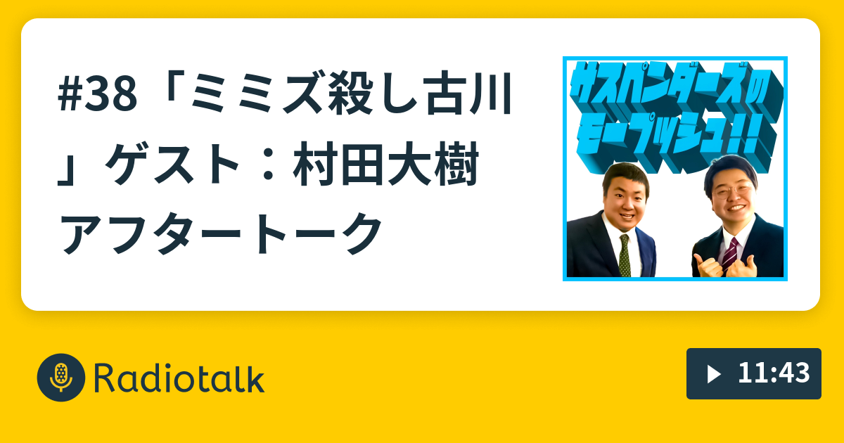 #38「ミミズ殺し古川」ゲスト：村田大樹 アフタートーク① - サスペンダーズのモープッシュ！！ - Radiotalk(ラジオトーク)