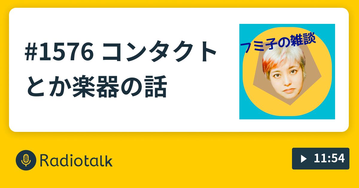 #1576 コンタクトとか楽器の話 - フミ子の雑談 - Radiotalk(ラジオトーク)