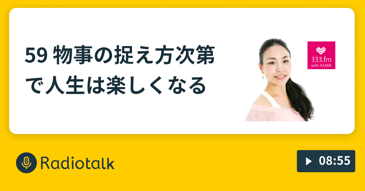♯59 物事の捉え方次第で人生は楽しくなる♪ - 333fm with ASAMI - Radiotalk(ラジオトーク)