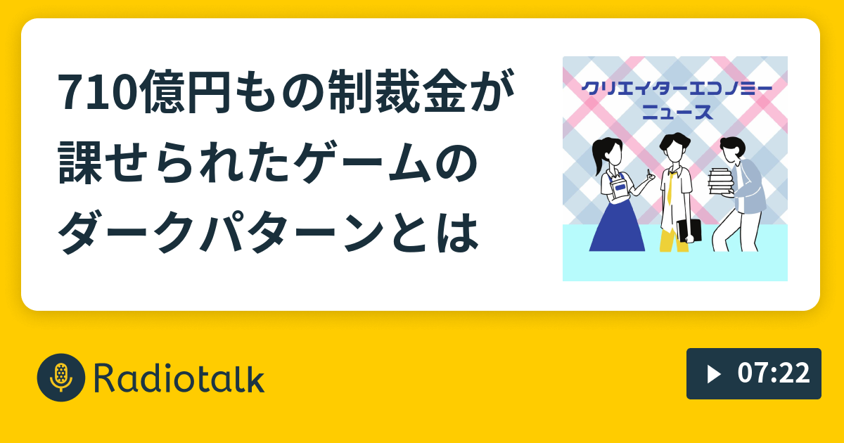 710億円もの制裁金が課せられたゲームのダークパターンとは - クリエイターエコノミーニュース - Radiotalk(ラジオトーク)
