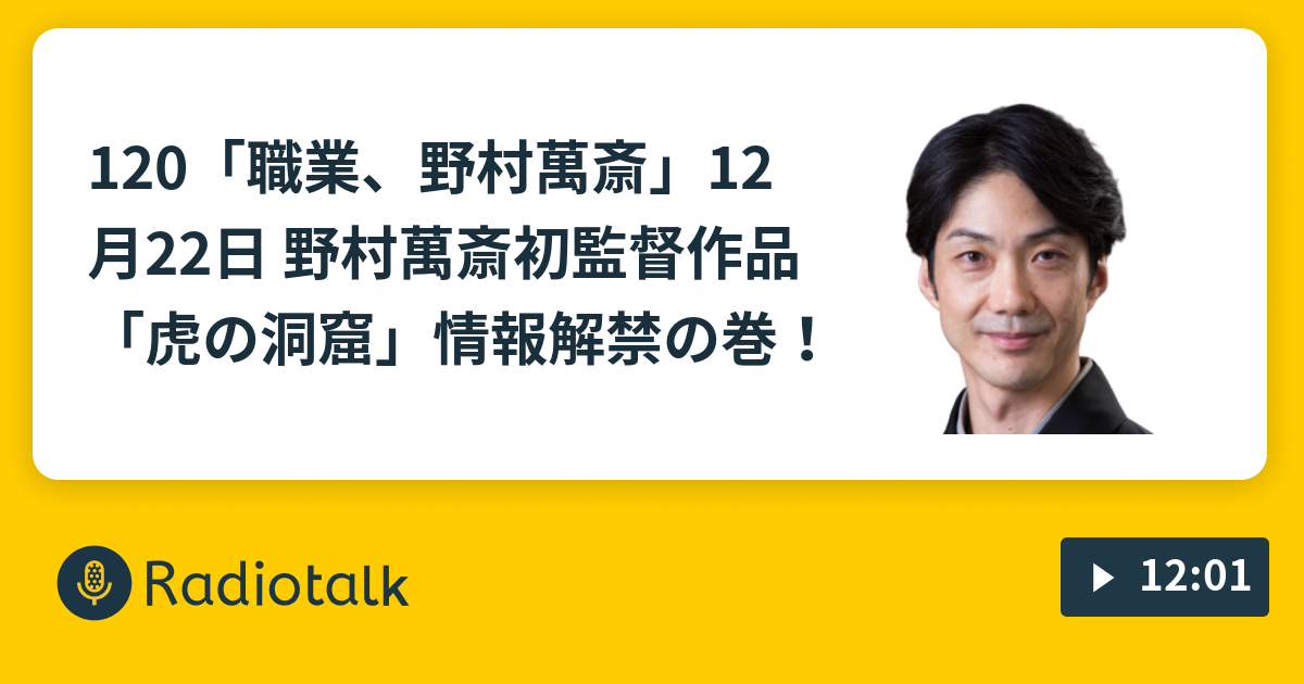 120「職業、野村萬斎」12月22日 野村萬斎初監督作品「虎の洞窟」情報解禁の巻！ - シス・カンパニーの愉快なラジオ - Radiotalk(ラジオトーク)