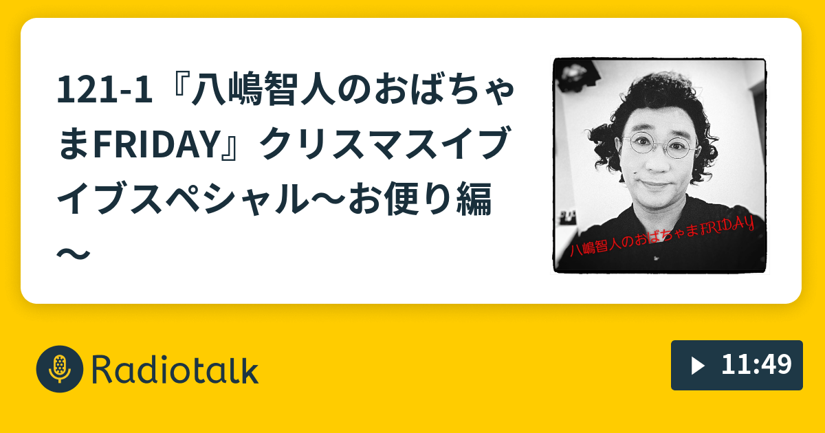 121-1『八嶋智人のおばちゃまFRIDAY ️①』クリスマスイブイブスペシャル～お便り編 ️～ - シス・カンパニーの愉快なラジオ - Radiotalk(ラジオトーク)