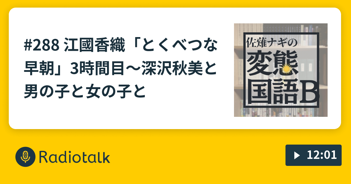#288 江國香織「とくべつな早朝」3時間目〜深沢秋美と男の子と女の子と - 佐薙ナギの変態国語B - Radiotalk(ラジオトーク)