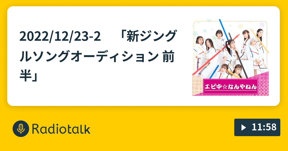 2022/12/23-2 「新ジングルソングオーディション 前半」 - エビ中☆なんやねん - Radiotalk(ラジオトーク)