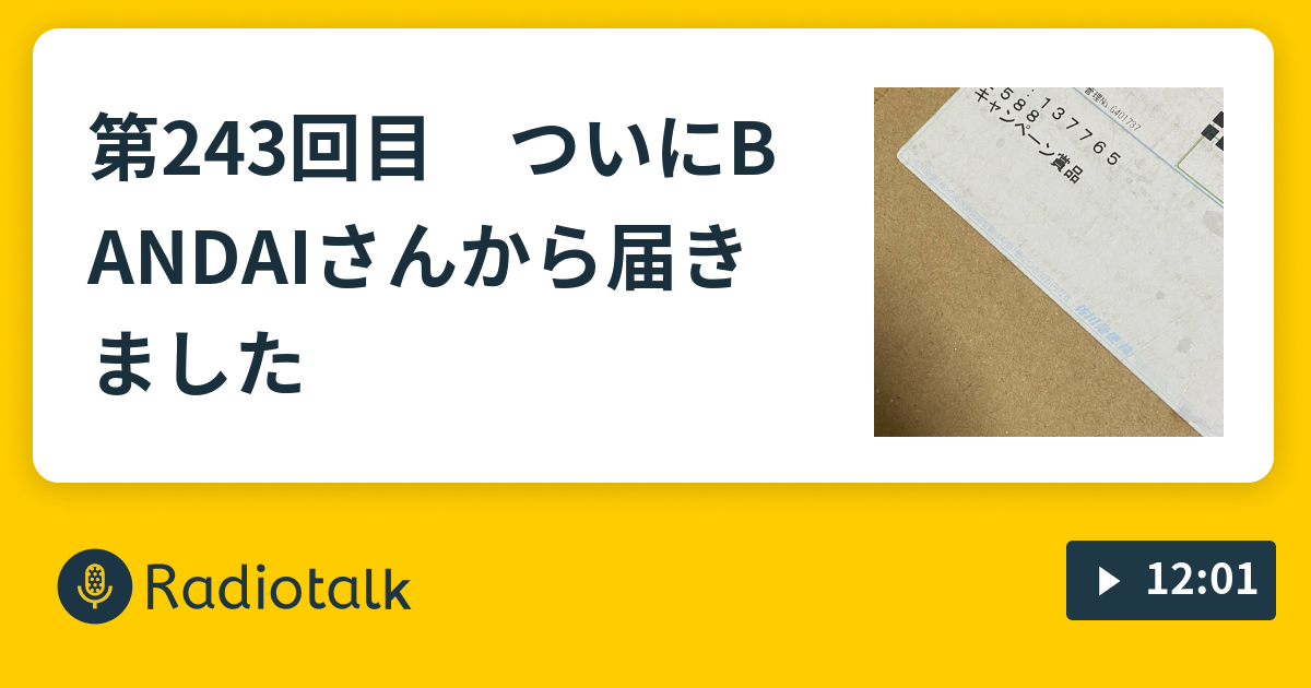 第243回目 ついにBANDAIさんから届きました💫 - 花岡ちゃんの咲かせよう🌻実らそう🍊 - Radiotalk(ラジオトーク)