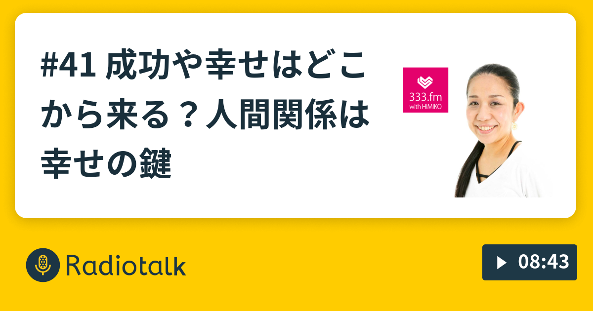 #41 成功や幸せはどこから来る？人間関係は幸せの鍵 - 333fm with HIMIKO - Radiotalk(ラジオトーク)