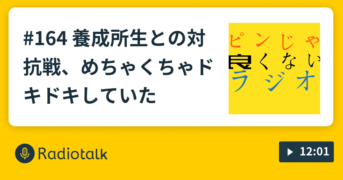 #164 養成所生との対抗戦、めちゃくちゃドキドキしていた - 鎌のピンじゃ良くないラジオ - Radiotalk(ラジオトーク)