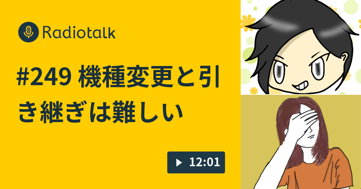 #249 機種変更と引き継ぎは難しい - ドライアイの日常（収録お休み中） - Radiotalk(ラジオトーク)
