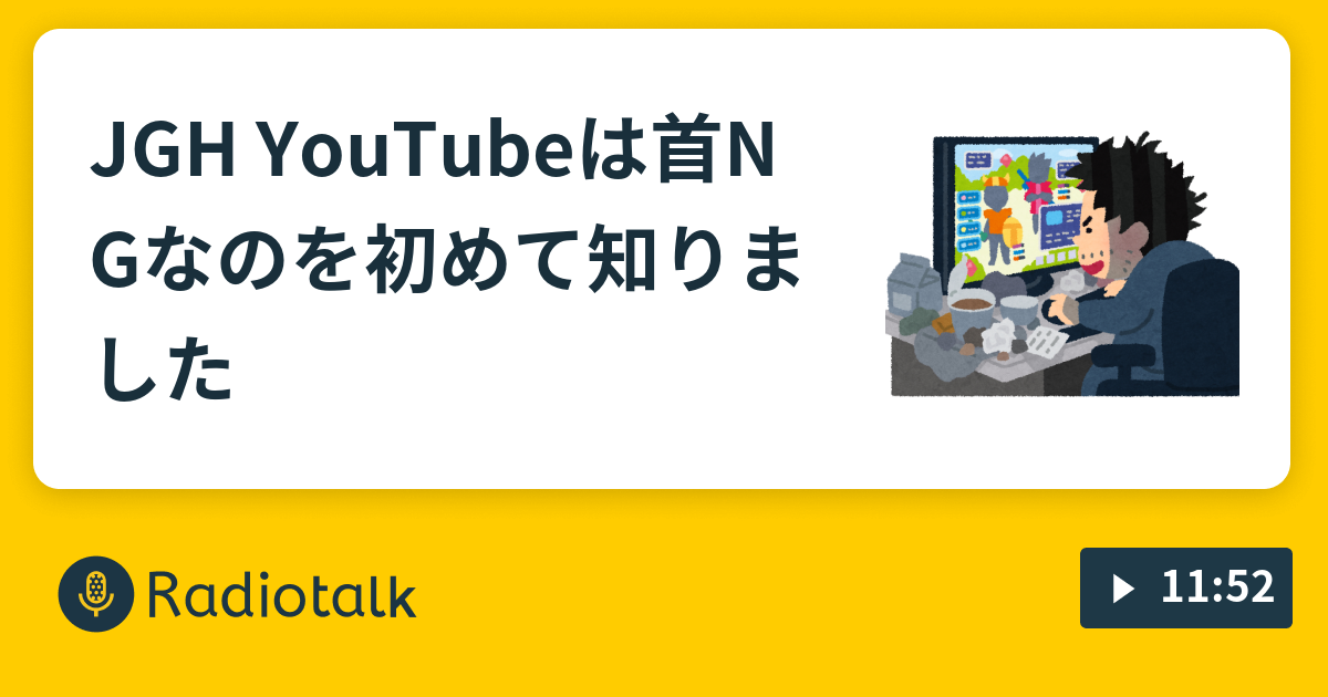JGH YouTubeは 首NGなのを初めて知りました - ラヂヲカミ - Radiotalk(ラジオトーク)