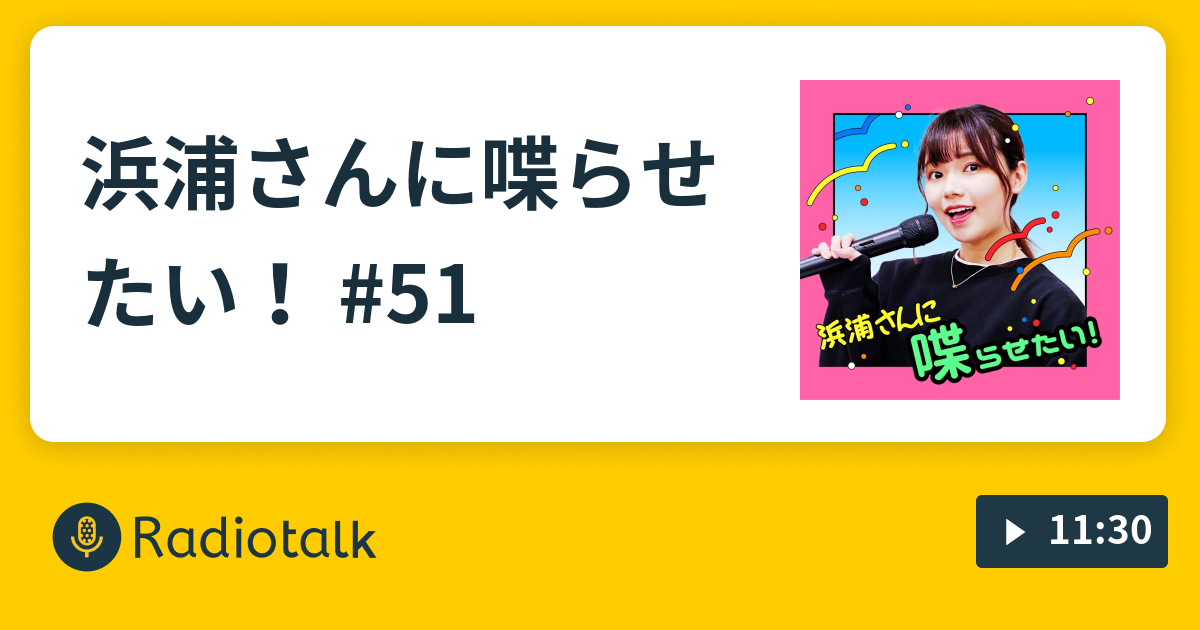 浜浦さんに喋らせたい！ #51 - 浜浦さんに喋らせたい！ - Radiotalk(ラジオトーク)