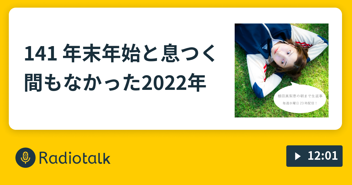 141 年末年始と息つく間もなかった2022年 - 植田真梨恵の朝まで生返事 - Radiotalk(ラジオトーク)