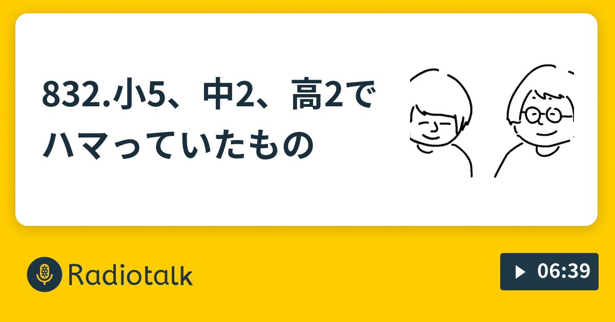 832.小5、中2、高2でハマっていたもの - ガクヅケのあつあつやりとりラジオ - Radiotalk(ラジオトーク)