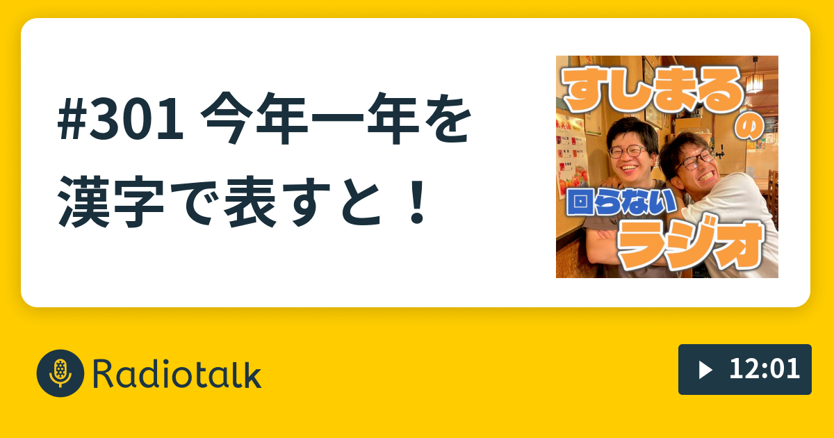 #301 今年一年を漢字で表すと！ - すしまるの回らないラジオ - Radiotalk(ラジオトーク)