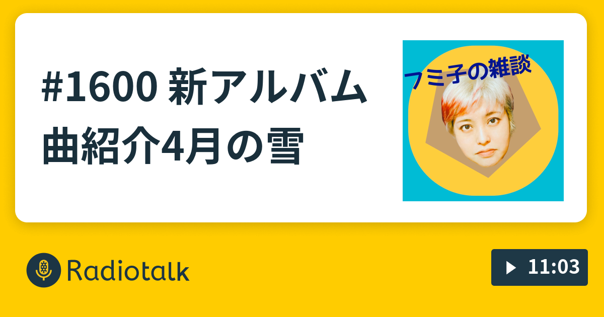 #1600 新アルバム曲紹介⑨4月の雪 - フミ子の雑談 - Radiotalk(ラジオトーク)