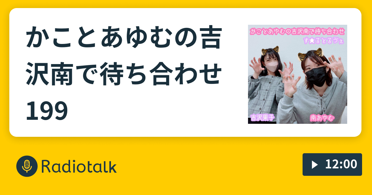 かことあゆむの吉沢南で待ち合わせ199 - かことあゆむの吉沢南で待ち合わせ - Radiotalk(ラジオトーク)