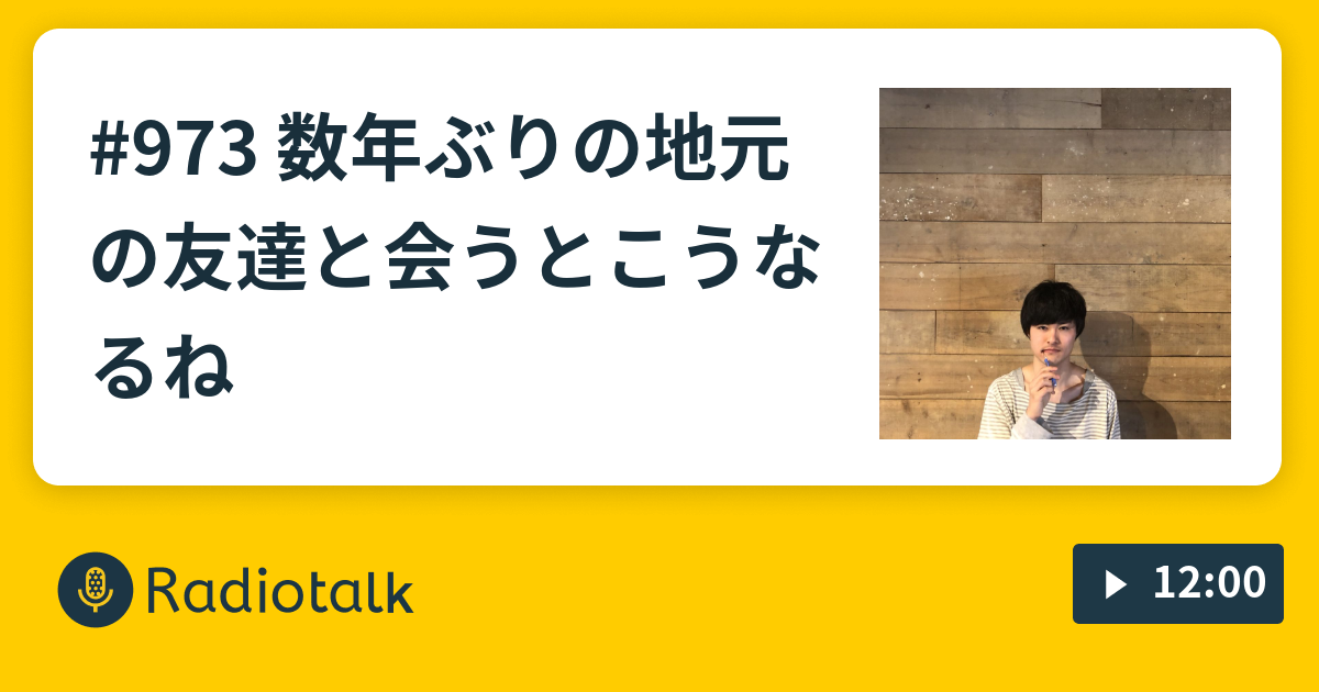 #973 数年ぶりの地元の友達と会うとこうなるね - 田中昭太はBGM - Radiotalk(ラジオトーク)