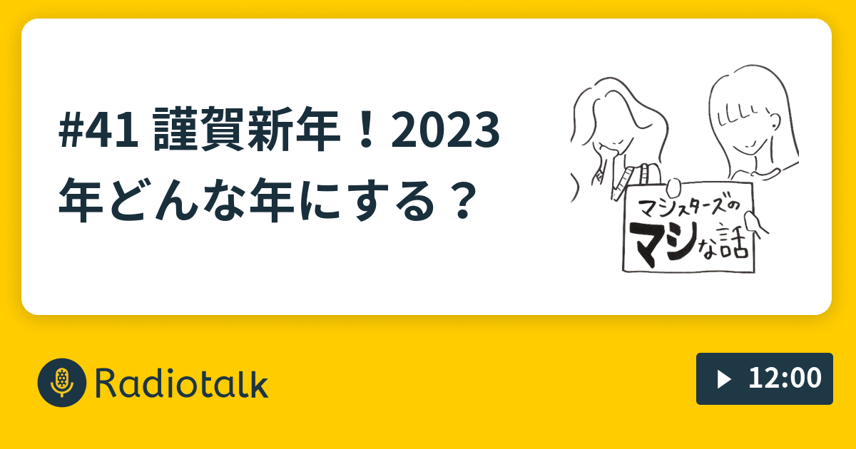 #41 謹賀新年！2023年どんな年にする？ - マシスターズのマシな話 - Radiotalk(ラジオトーク)