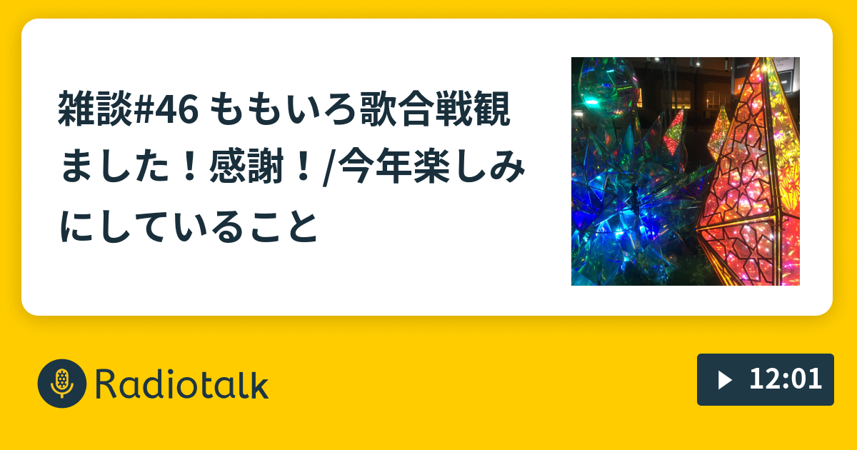 雑談#46 ももいろ歌合戦観ました！感謝！/今年楽しみにしていること - くすのきのかたりごと - Radiotalk(ラジオトーク)