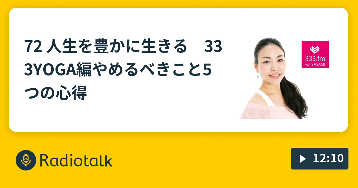 ♯72 人生を豊かに生きる 333YOGA編①やめるべきこと5つの心得 - 333fm with ASAMI - Radiotalk(ラジオトーク)