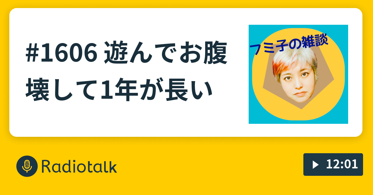 #1606 遊んでお腹壊して1年が長い - フミ子の雑談 - Radiotalk(ラジオトーク)