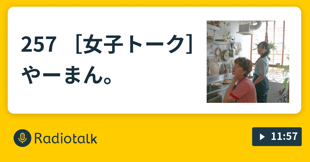 ♯257 [女子トーク]やーまん。 - ふたりの「リ」 - Radiotalk(ラジオトーク)