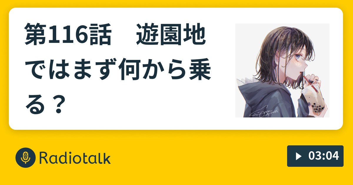 第116話 遊園地ではまず何から乗る？ - 仮名のひとりごと - Radiotalk(ラジオトーク)