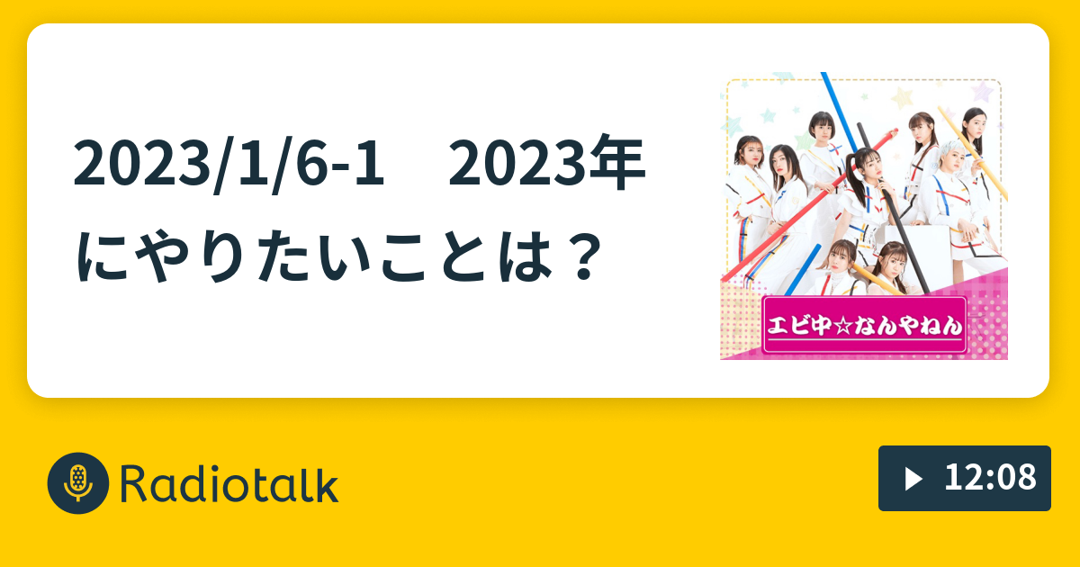 2023/1/6-1 2023年にやりたいことは？ - エビ中☆なんやねん - Radiotalk(ラジオトーク)