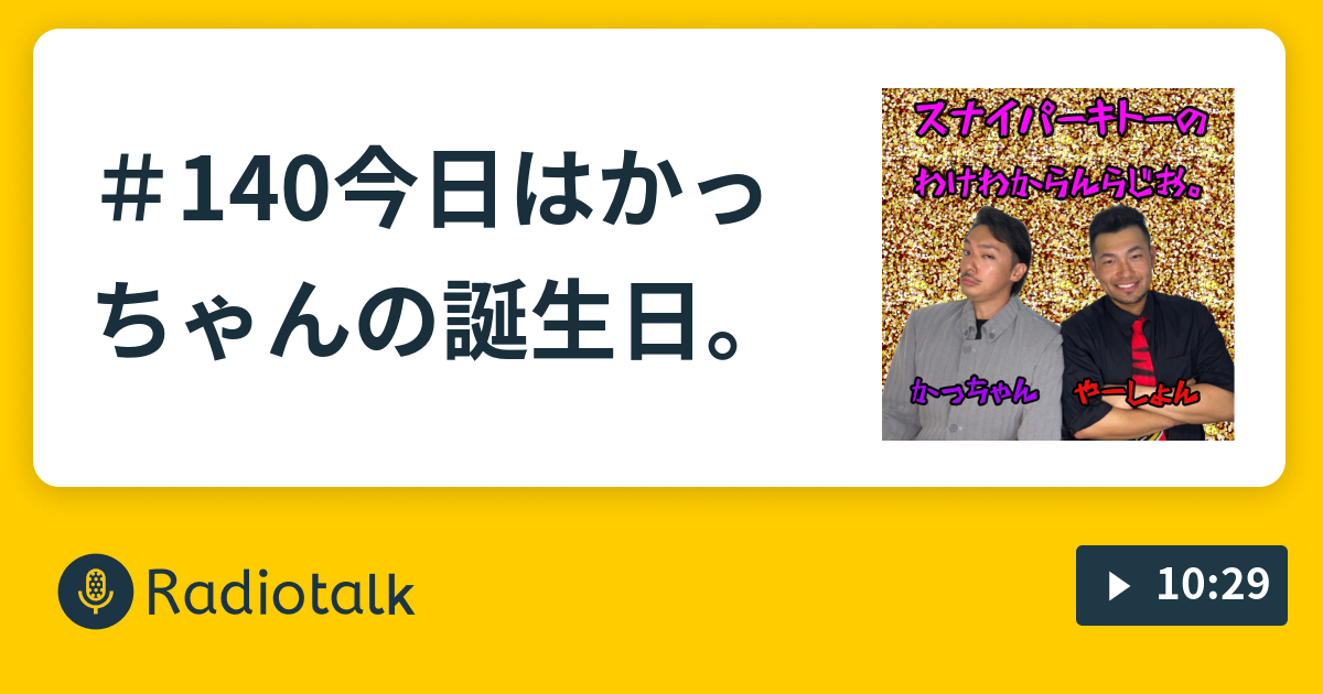 ＃140今日はかっちゃんの誕生日。 - スナイパーキトーのわけわからんらじお。 - Radiotalk(ラジオトーク)